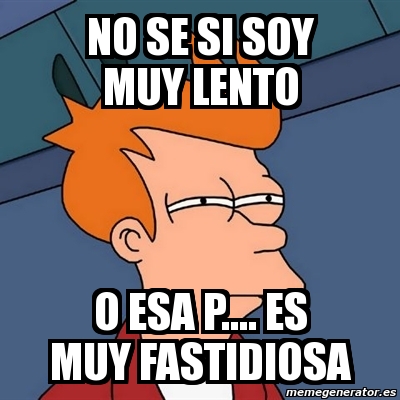 Meme Futurama Fry - no se si soy muy lento o esa p.... es muy fastidiosa - 1179504