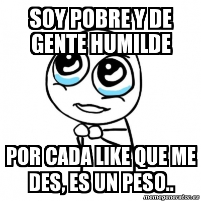 Meme Por favor - Soy pobre y de gente humilde Por cada like que me des ...