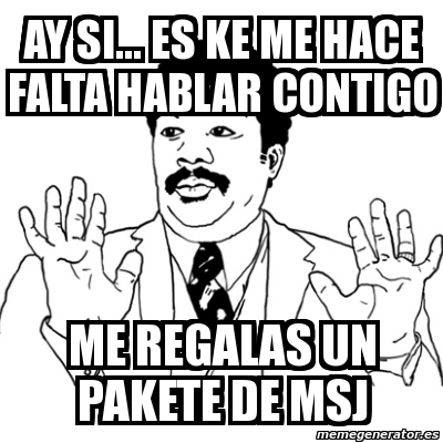 Meme Ay Si - ay si... es ke me hace falta hablar contigo me regalas un ...
