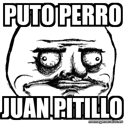 Meme Me Gusta - puto perro juan pitillo - 1181052