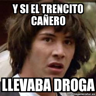 Meme Keanu Reeves - Y SI EL TRENCITO CAÃ‘ERO LLEVABA DROGA - 1181370
