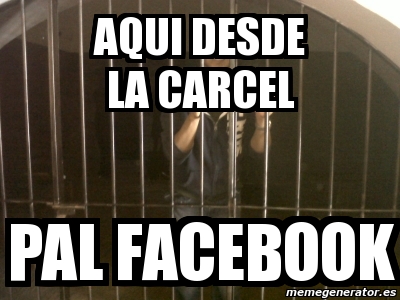 Meme Personalizado - aqui desde la cARCEL PAL FACEBOOK - 1182582