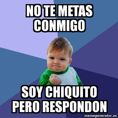 Meme Bebe Exitoso - NO TE METAS CONMIGO SOY CHIQUITO PERO RESPONDON ...