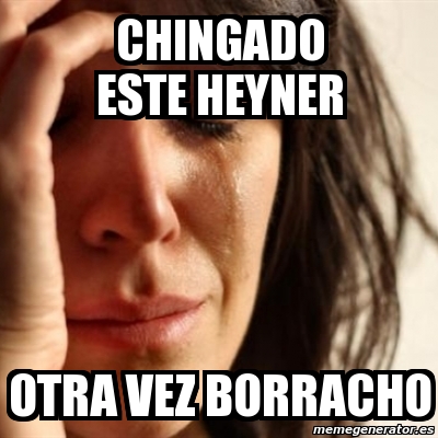 Meme Problems - Chingado Este Heyner Otra Vez Borracho - 1184262
