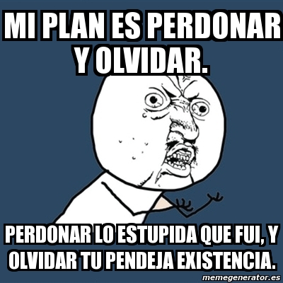 Meme Y U No - Mi plan es perdonar y olvidar. Perdonar lo estupida que ...