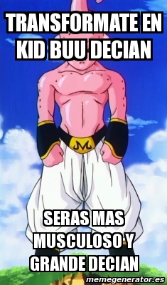 Meme Personalizado - transformate en kid buu decian seras mas musculoso ...