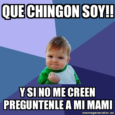 Meme Bebe Exitoso - que chingon soy!! y si no me creen preguntenle a mi ...