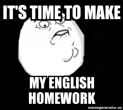 Meme Personalizado - it's time to make my english homework - 1185985