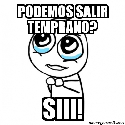 Meme Por favor - podemos salir temprano? siii! - 1186035