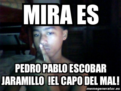 Meme Personalizado - mira es pedro pablo escobar jaramillo !el capo del ...