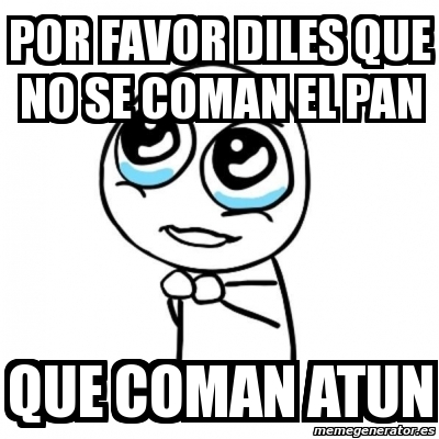 Meme Por favor - por favor diles que no se coman el pan que coman atun ...