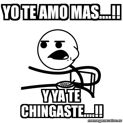 Meme Cereal Guy - YO TE AMO MAS....!! Y YA TE CHINGASTE....!! - 1191029