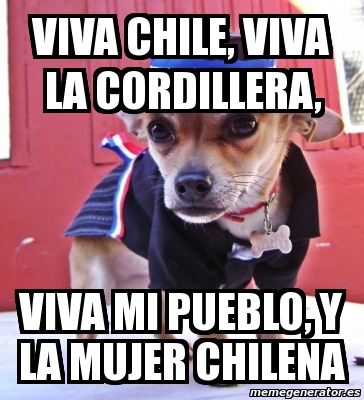 Meme Personalizado - Viva chile, viva la cordillera, viva mi pueblo, y ...