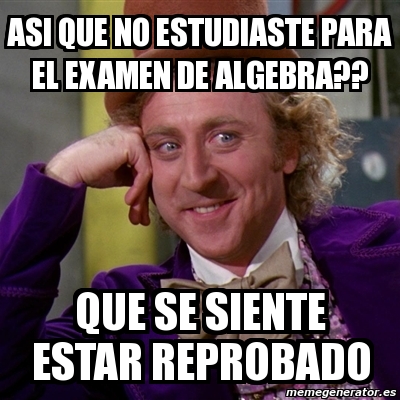 Meme Willy Wonka - asi que no estudiaste para el examen de algebra ...