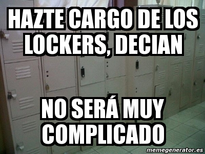 Meme Personalizado - Hazte cargo de los lockers, Decian no serÃ¡ muy ...