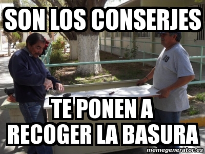 Meme Personalizado - Son los conserjes te ponen a recoger la basura ...