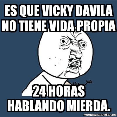 Meme Y U No - ES que vicky davila no tiene vida propia 24 horas ...