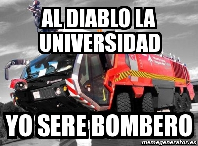 Meme Personalizado - al diablo la universidad yo sere bombero - 1193343