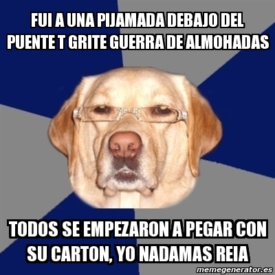 Meme Perro Racista - fui a una pijamada debajo del puente t grite ...