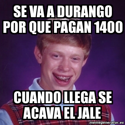 Meme Bad Luck Brian - se va a durango por que pagan 1400 cuando llega ...