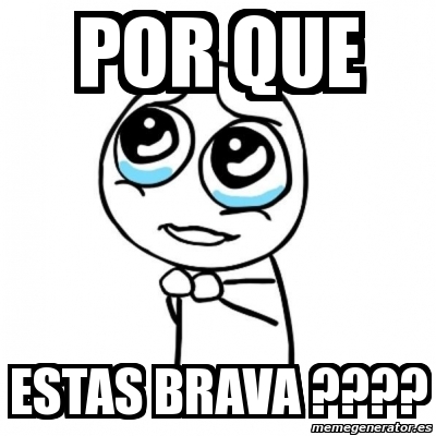 Meme Por favor - por que estas brava ???? - 1196033