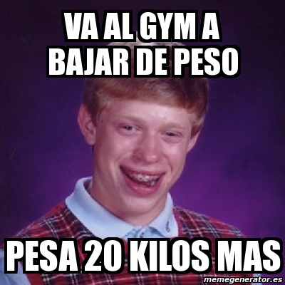 Meme Bad Luck Brian - va al gym a bajar de peso pesa 20 kilos mas - 1196123