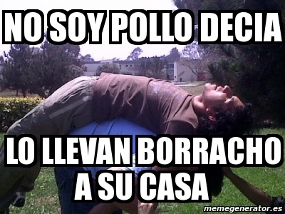 Meme Personalizado - No soy pollo decia Lo LLEVAN BORRACHO A SU CASA - 1196711