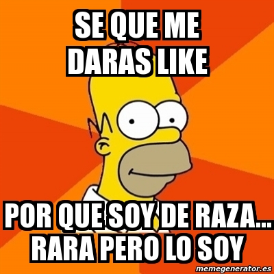 Meme Homer - se que me daras like por que soy de raza... rara pero lo ...