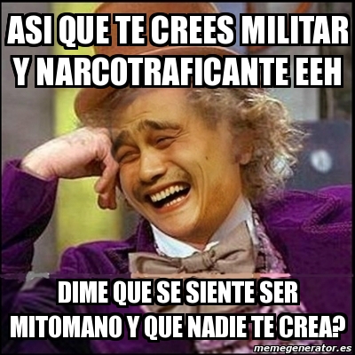 Meme Yao Wonka - Asi que te crees militar y narcotraficante eeh dime ...
