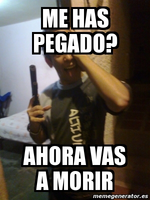 Meme Personalizado - me has pegado? ahora vas a morir - 1198725