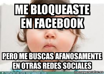 Meme Personalizado - ME bloqueaste en facebook pero me buscas ...