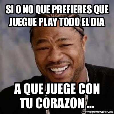 Meme Yo Dawg - si o no que prefieres que juegue play todo el dia a que ...