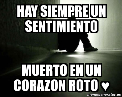Meme Personalizado - hay siempre un sentimiento muerto en un corazon ...