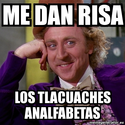 Meme Willy Wonka - me dan risa los tlacuaches analfabetas - 1021384