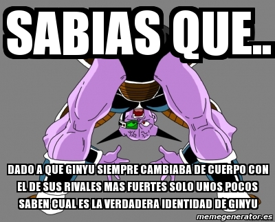 Meme Personalizado - sabias que.. dado a que ginyu siempre cambiaba de ...