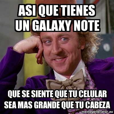 Meme Willy Wonka - aSI QUE TIENES UN GALAXY NOTE QUE SE SIENTE QUE TU ...