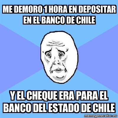 Meme Okay Guy - me demoro 1 hora en depositar en el banco de chile y el ...