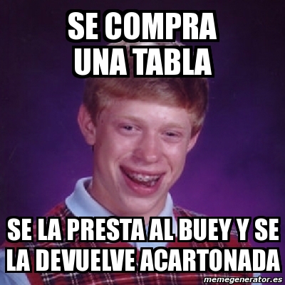 Meme Bad Luck Brian - SE COMPRA UNA TABLA SE LA PRESTA AL BUEY Y SE LA ...