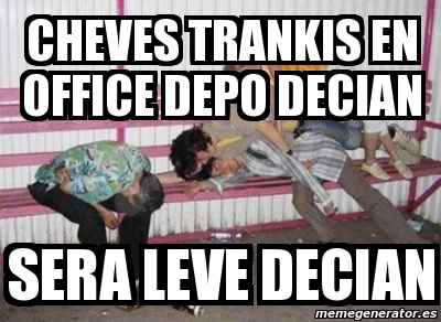 Meme Personalizado - Cheves trankis en office depo decian sera leve ...