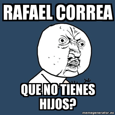 Meme Y U No - Rafael Correa Que no tienes Hijos? - 1027478