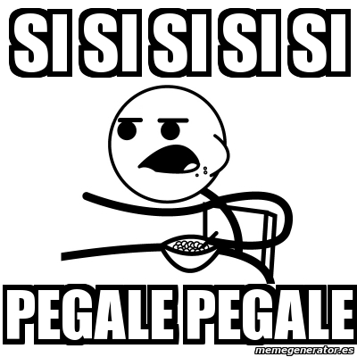 Meme Cereal Guy - SI SI SI SI SI PEGALE PEGALE - 1200704