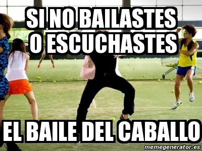 Meme Personalizado - si no bailastes o escuchastes EL BAILE del caballo ...