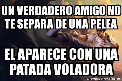 Meme Personalizado - UN VERDADERO AMIGO NO TE SEPARA DE UNA PELEA EL ...