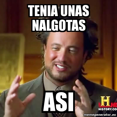 Meme Ancient Aliens - Tenia unas nalgotas Asi - 1201583