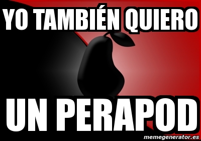 Meme Personalizado - Yo TambiÃ©n Quiero UN PERAPOD - 1202281