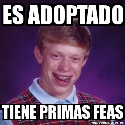 Meme Bad Luck Brian - ES ADOPTADO TIENE PRIMAS FEAS - 1203111