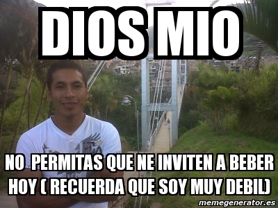 Meme Personalizado - Dios mio no permitas que ne inviten a beber hoy ...