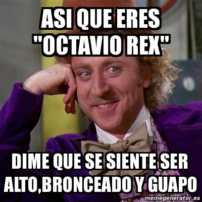 Meme Willy Wonka - asi que eres "octavio rex" dime que se siente ser ...