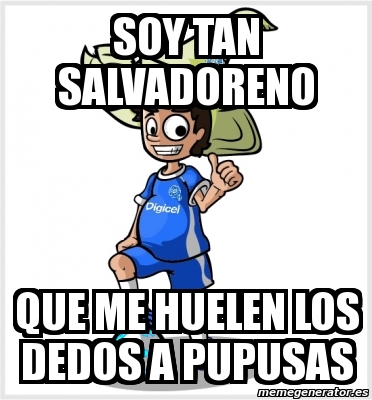 Meme Personalizado - SOY TAN SALVADORENO QUE ME HUELEN LOS DEDOS A ...