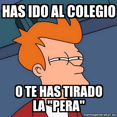 Meme Futurama Fry - has ido al colegio o te has tirado la "pera" - 1212251